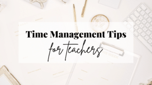 The Top 10 Teacher Time Management Tips That You've Been Looking For